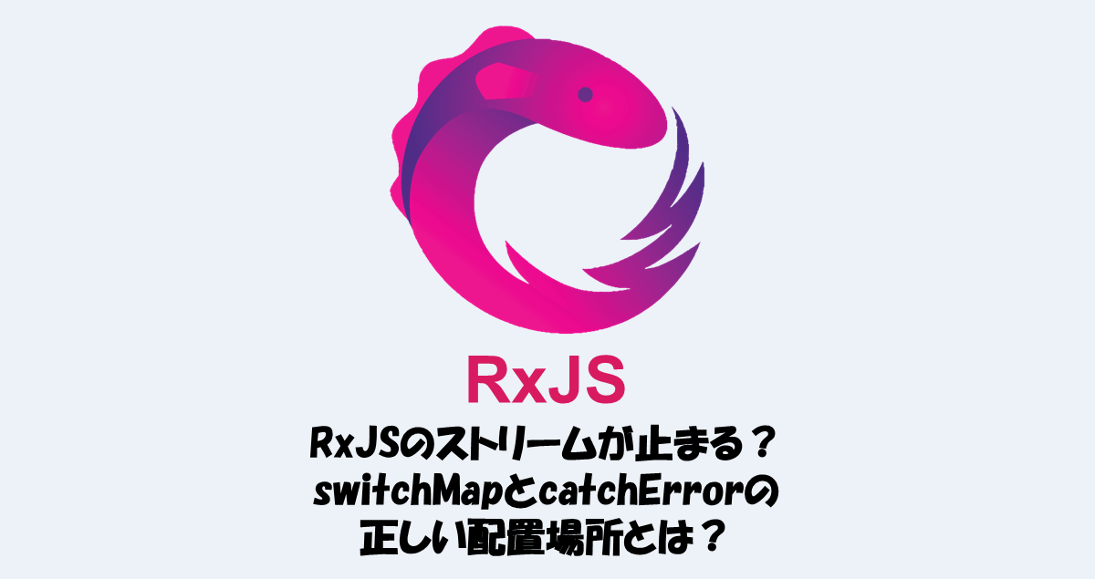 RxJSのストリームが止まる？switchMapとcatchErrorの正しい配置場所とは？ - IT Information